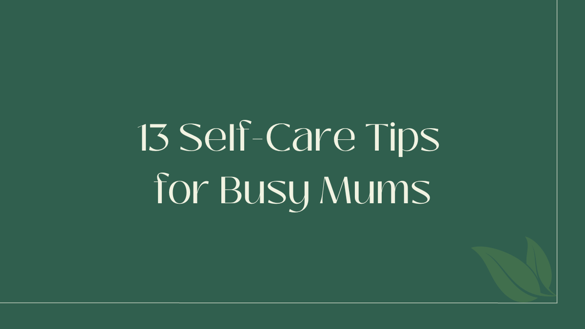 13 Self-Care Tips for Busy Mums - Easy Peasy Greeny