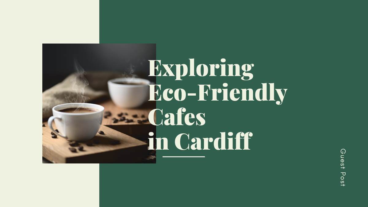 Exploring Eco-Friendly Cafes in Cardiff - Easy Peasy Greeny